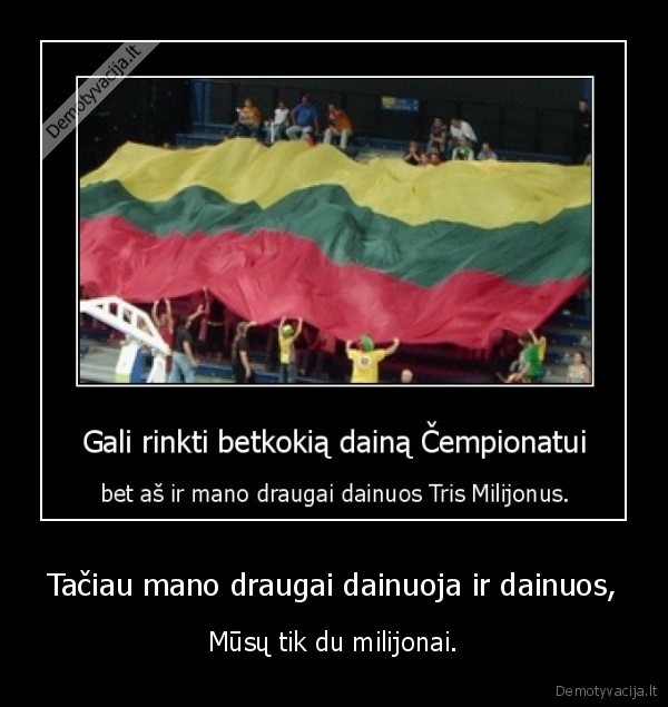 Tačiau mano draugai dainuoja ir dainuos, | Demotyvacija.lt